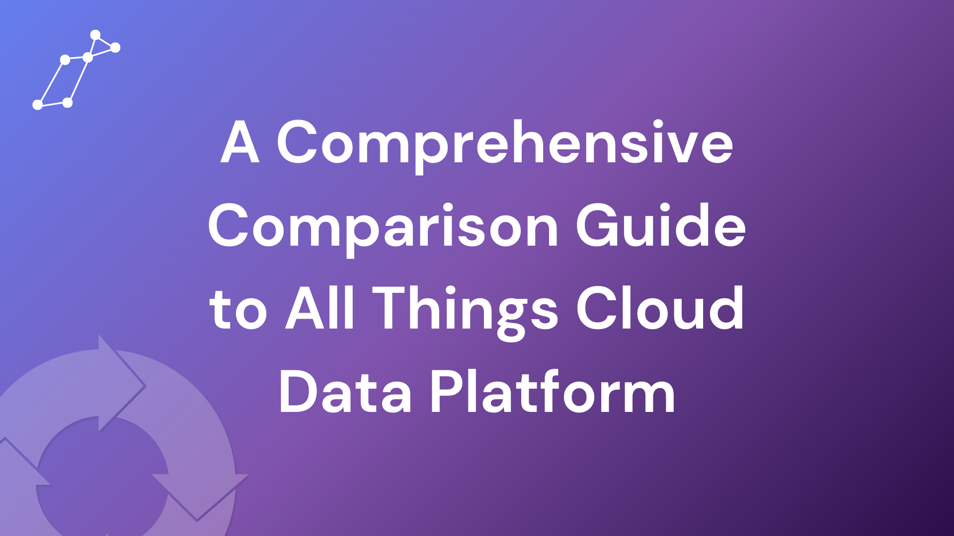 A Comprehensive Comparison Guide to All Things Cloud Data Platform